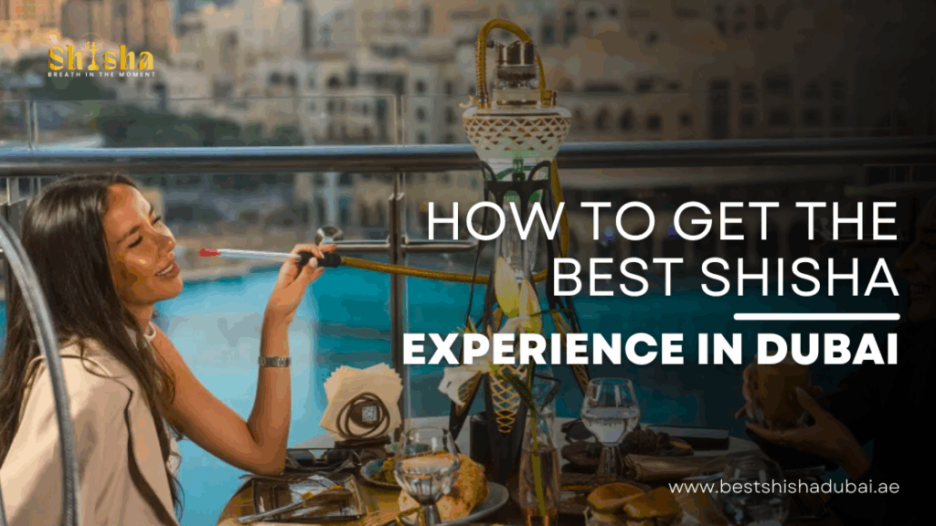 How to Get the Best Shisha Experience in Dubai
